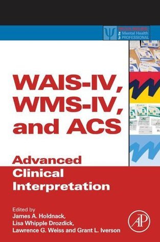 WAIS-IV, WMS-IV, and ACS: Advanced Clinical Interpretation by James A ...