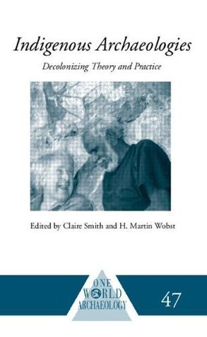 Indigenous Archaeologies: Decolonising Theory and Practice by Darby C ...