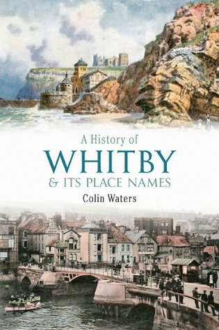 A History of Whitby & Its Place Names by Colin Waters | Goodreads