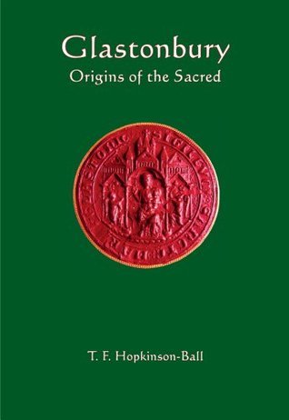 Glastonbury Origins of the Sacred by Tim Hopkinson-Ball | Goodreads