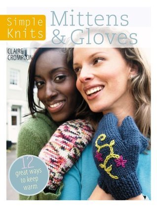 Simple Knits: Mittens & Gloves: 12 Great Ways to Keep Warm by Clare ...