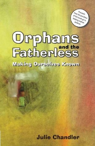 Orphans and the Fatherless: Making Ourselves Known by Julie Chandler ...