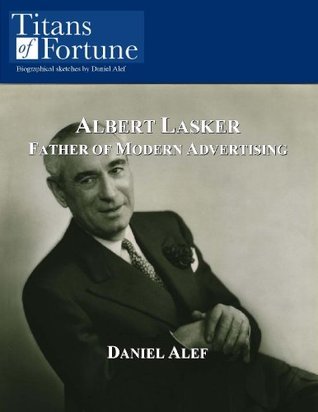 Albert Lasker: Father of Modern Advertising by Daniel Alef | Goodreads