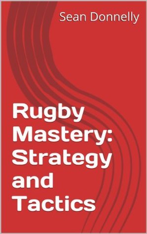 Rugby Mastery: Strategy and Tactics by Sean Donnelly | Goodreads