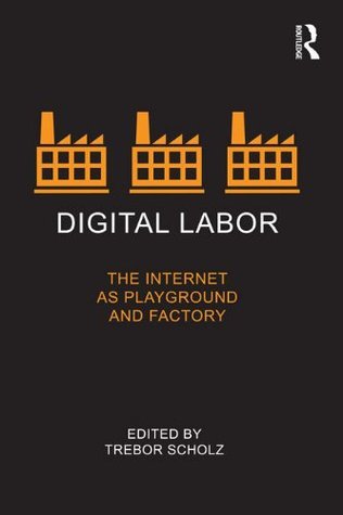 Digital Labor: The Internet as Playground and Factory by Trebor Scholz ...