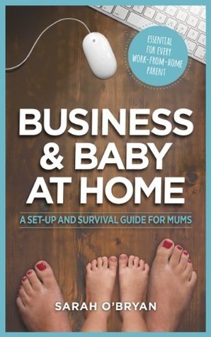Business & Baby at Home: A set-up and survival guide for mums by Sarah ...