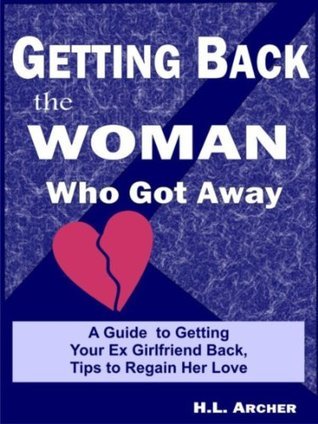 Getting Back The Woman Who Got Away: A Guide to Getting Your Ex ...