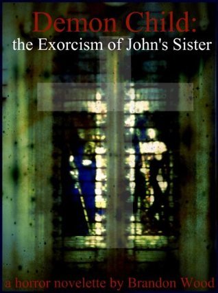Demon Child: the Exorcism of John's Sister by Brandon Wood | Goodreads