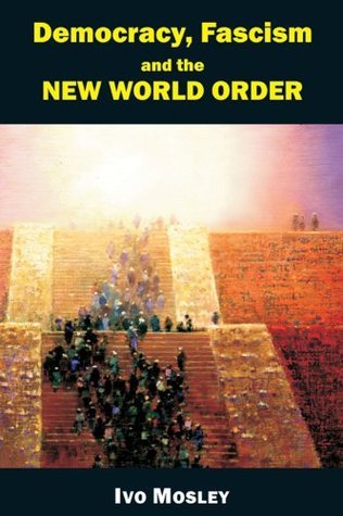 Democracy, Fascism and the New World Order by Ivo Mosley | Goodreads
