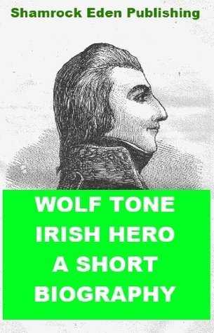 Wolf Tone, Irish Hero - A Short Biography by Robert Dunlop | Goodreads
