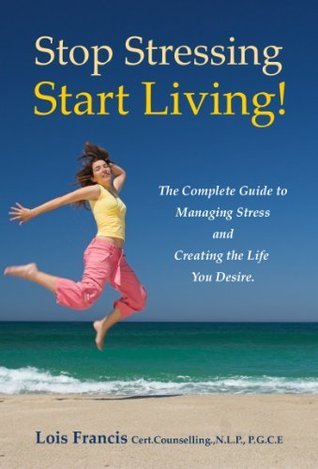 Stop Stressing Start Living: The Complete Guide to Managing Stress ...
