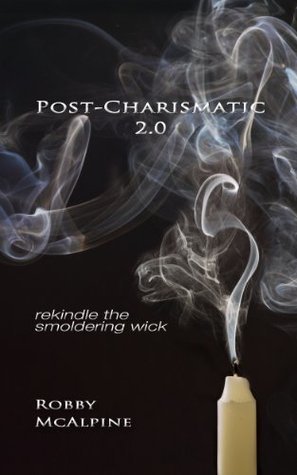 Post-Charismatic 2.0: Rekindle the Smoldering Wick by Robby McAlpine ...