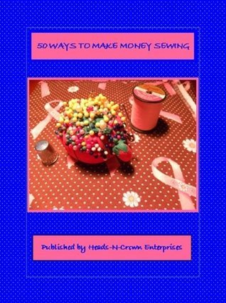 50 Ways To Make Money Sewing by Heads-N-Crown Enterprises | Goodreads