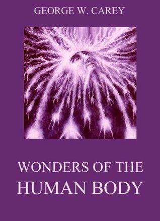 Wonders of the Human Body by George Washington Carey | Goodreads