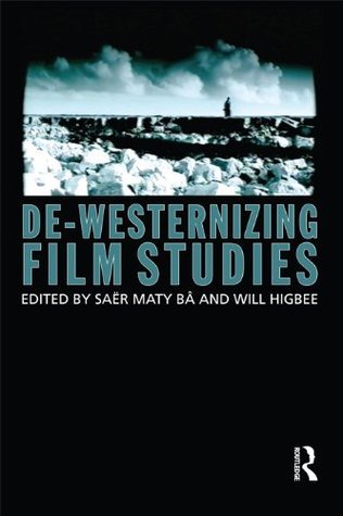 De-Westernizing Film Studies by Saer Maty Ba | Goodreads