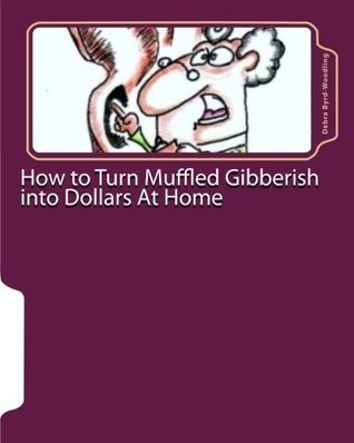 How to Turn Muffled Gibberish into Dollars At Home by D. Woodling ...