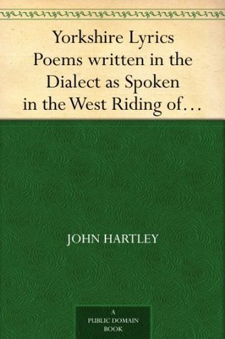 Yorkshire Lyrics Poems written in the Dialect as Spoken in the West ...