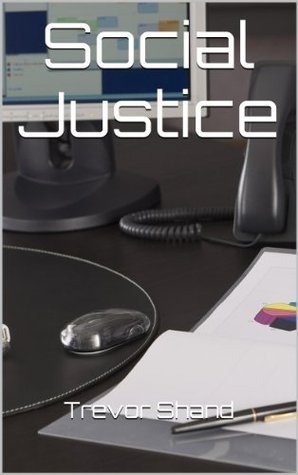 Social Justice: Book 1 of The Justice Series by Trevor Shand | Goodreads