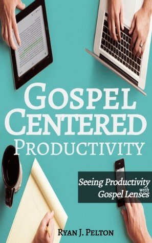 Gospel Centered Productivity: Being Productive God's Way by Ryan J ...