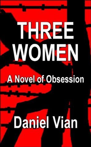 Three Women: A Novel of Obsession by Daniel Vian | Goodreads