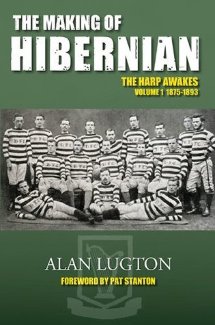The Making of Hibernian: Volume 1 by Alan Lugton | Goodreads