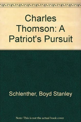 Charles Thomson: A Patriot's Pursuit by Boyd Stanley Schlenther | Goodreads