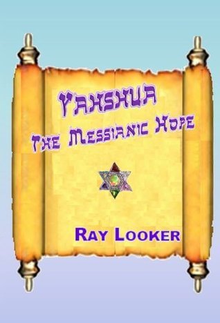 Yahshua - The Messianic Hope by Ray Looker | Goodreads