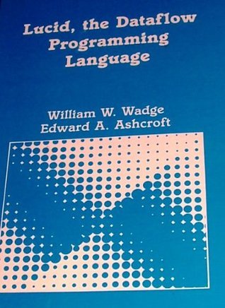 Lucid, the Dataflow Programming Language by William W. Wadge | Goodreads