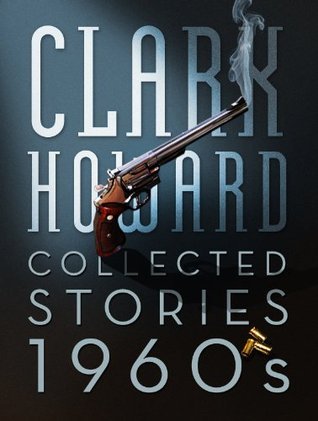 Clark Howard Collected Stories - 1960s by Clark Howard | Goodreads