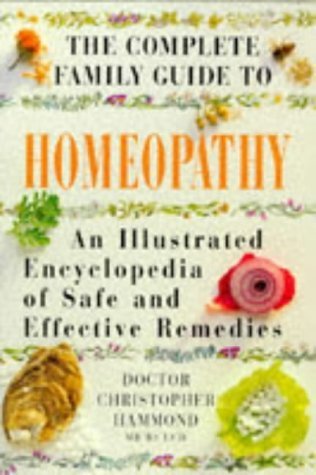 The Complete Family Guide to Homeopathy: An Illustrated Encyclopedia of Safe and Effective ...