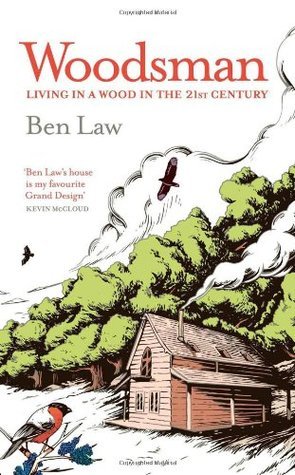 Woodsman: Living In A Wood In The 21st Century by Ben Law | Goodreads