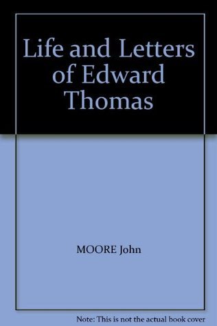 The Life and Letters of Edward Thomas by John Moore | Goodreads