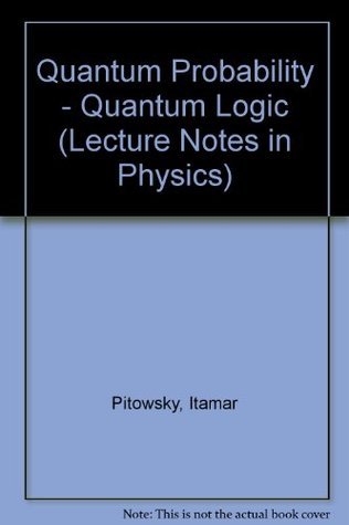 Quantum Probability ― Quantum Logic by Itamar Pitowsky | Goodreads
