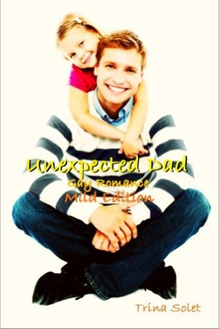Unexpected Dad [Mild Edition] by Trina Solet | Goodreads