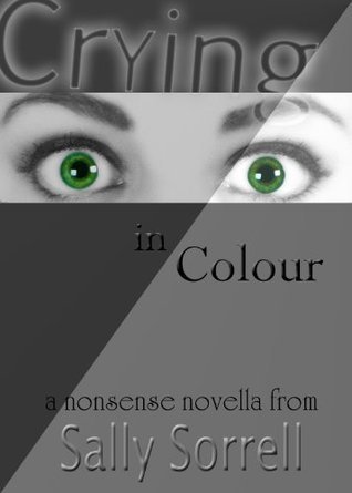 Crying in Colour: A Nonsense Novella by Sally Sorrell | Goodreads