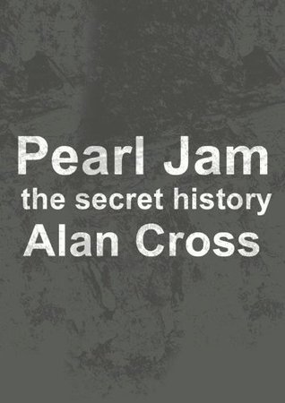 Pearl Jam: the secret history by Alan Cross | Goodreads