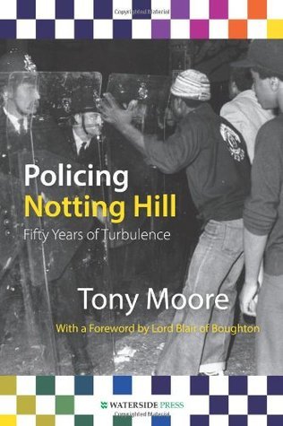 Policing Notting Hill: Fifty Years of Turbulence by Tony Moore | Goodreads