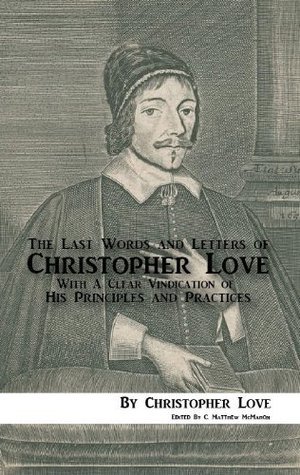 The Last Words and Letters of Christopher Love: With A Clear ...
