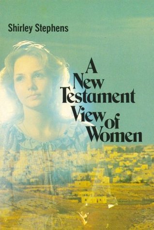 A New Testament View of Women by Shirley Stephens | Goodreads