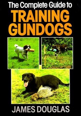 Complete Guide to Training Gun Dogs by James Douglas | Goodreads