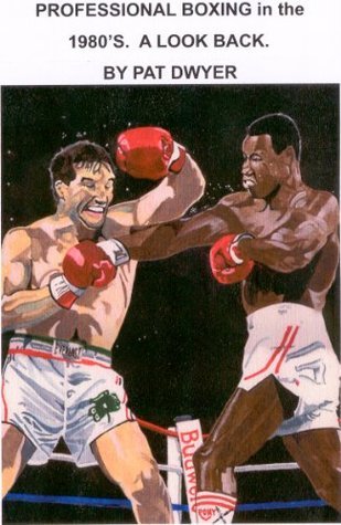 Professional Boxing in the 1980's: A Look Back by Pat Dwyer | Goodreads