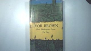 How Shakespeare Spent the Day by Ivor Brown | Goodreads