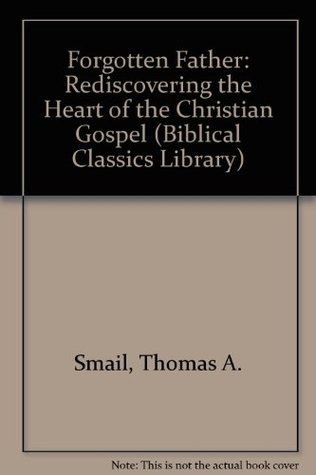 The Forgotten Father: Rediscovering the Heart of the Christian Gospel ...