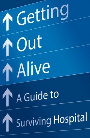 Getting Out Alive: A Guide to Surviving Hospital by Michael Alexander ...