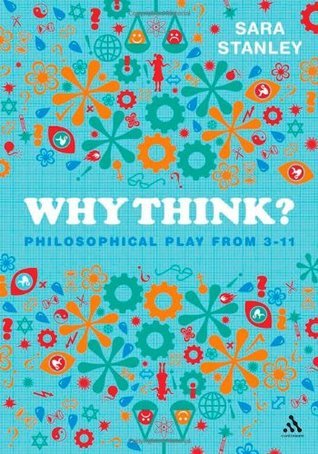 Why Think?: Philosophical Play from 3-11 by Sara Stanley | Goodreads