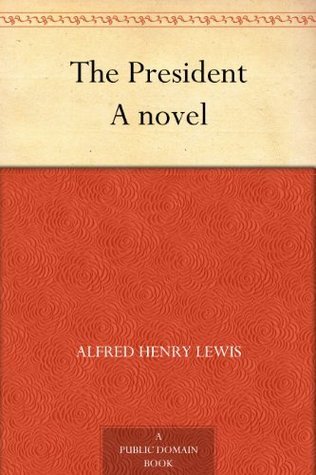 The President by Alfred Henry Lewis | Goodreads