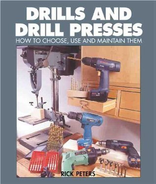 Drills And Drill Presses: How To Choose, Use And Maintain Them by Rick ...