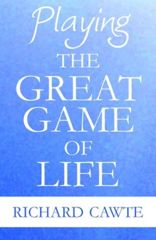 Playing the Great Game of Life by Richard Cawte | Goodreads