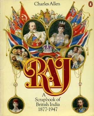 Raj: a scrapbook of British India 1877-1947 by Charles Allen | Goodreads