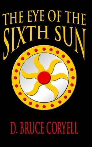 The Eye of the Sixth Sun by D. Bruce Coryell | Goodreads